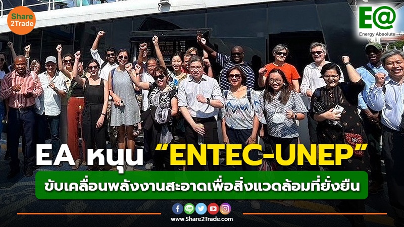 EA หนุน “ENTEC-UNEP” ขับเคลื่อนพลังงานสะอาดเพื่อสิ่งแวดล้อมที่ยั่งยืน | Share2Trade